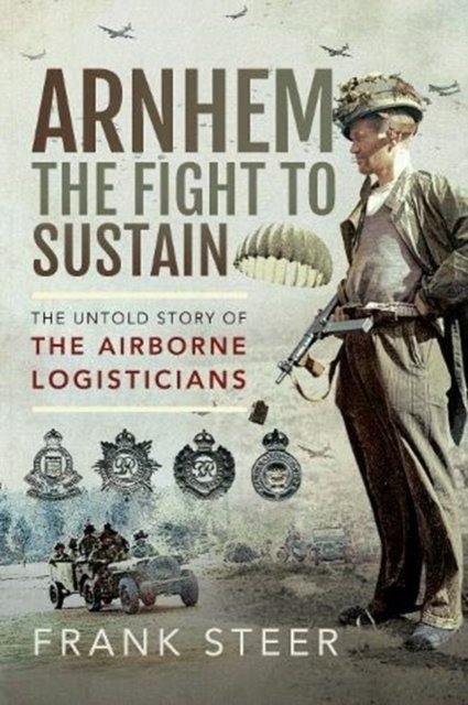 Arnhem: The Fight To Sustain: The Untold Story of the Airborne ...