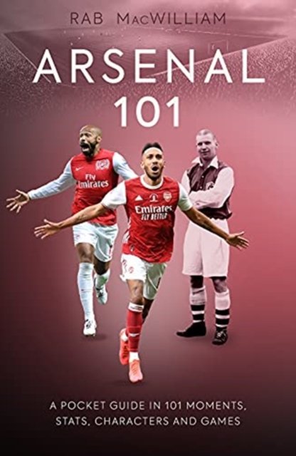 Arsenal 101: A Pocket Guide in 101 Moments, Facts, Characters and Games ...