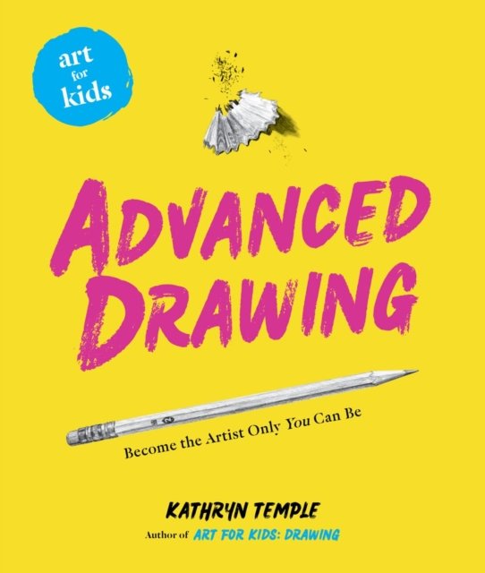 Art for Kids: Advanced Drawing: Become the Artist Only You Can Be ...