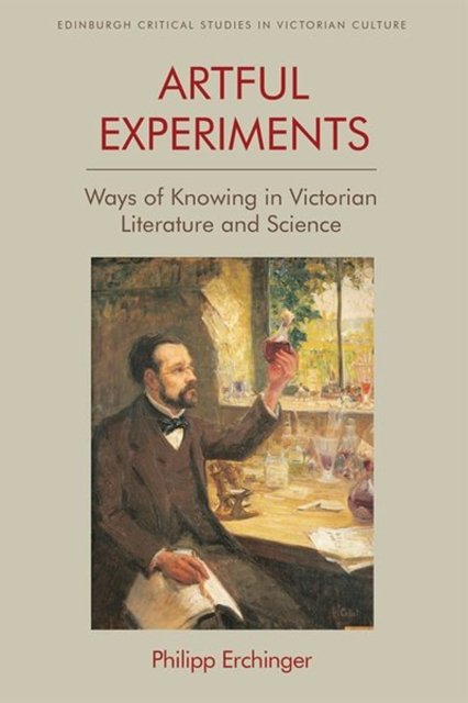 Artful Experiments: Ways of Knowing in Victorian Literature and Science ...