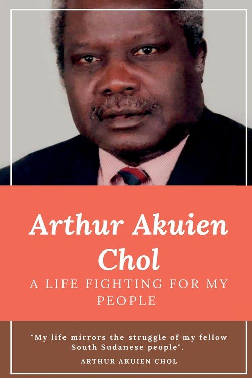 Arthur Akuien Chol A Life Fighting for my people - ARTHUR AKUIEN CHOL ...