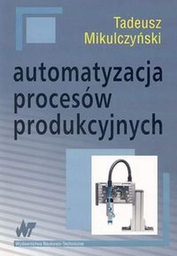 Automatyzacja procesów produkcyjnych - Mikulczyński Tadeusz | Książka w Empik