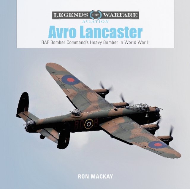 Avro Lancaster: RAF Bomber Commands Heavy Bomber in World War II - Ron ...