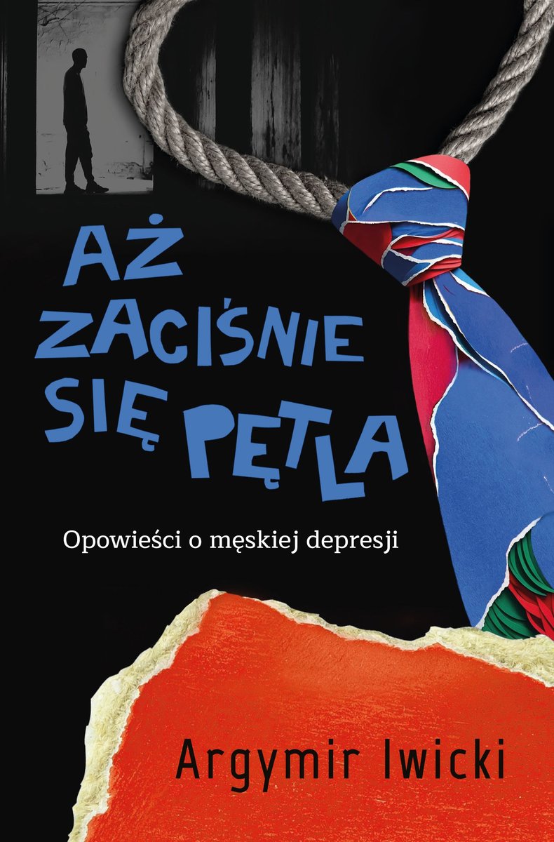 Aż zaciśnie się pętla. Opowieści o męskiej depresji - Iwicki Argymir ...