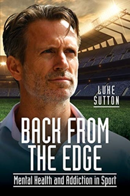Back from the Edge: Mental Health and Addiction in Sport - Luke Sutton ...