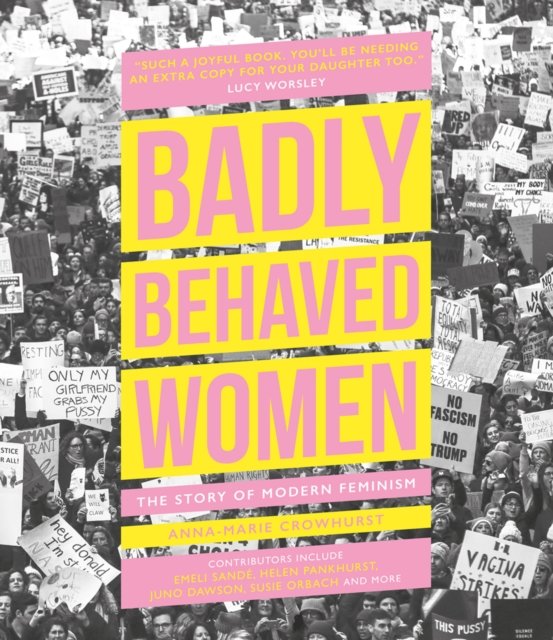 Badly Behaved Women The Story of Modern Feminism - Anna-Marie Crowhurst ...