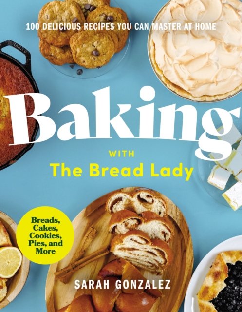 Baking with the Bread Lady: 100 Delicious Recipes You Can Master at ...