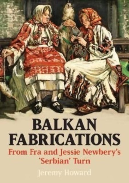 Balkan Fabrications: From Fra and Jessie Newbery's 'Serbian' Turn ...