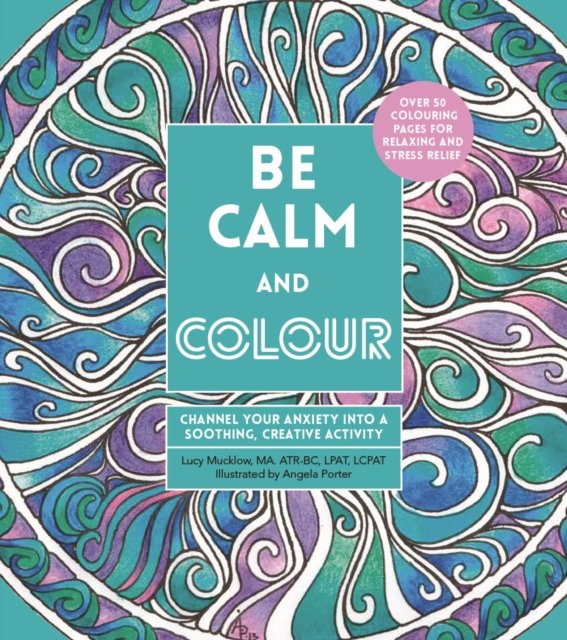 Be Calm and Colour: Channel Your Anxiety into a Soothing, Creative ...