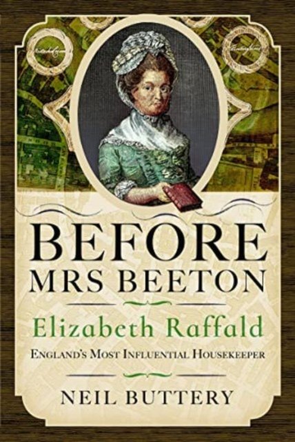 Before Mrs Beeton: Elizabeth Raffald, England's Most Influential ...