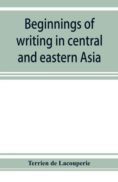 Beginnings of writing in central and eastern Asia, or, Notes on 450 ...