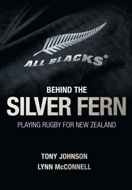 Behind the Silver Fern. Playing Rugby for New Zealand - Tony Johnson ...