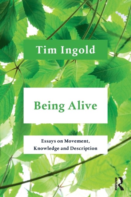 Being Alive: Essays on Movement, Knowledge and Description - Tim Ingold ...