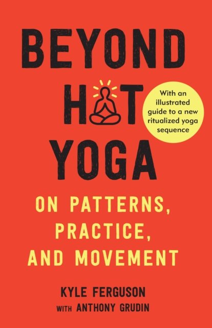 Beyond Hot Yoga. On Patterns, Practice, and Movement - Anthony Grudin ...