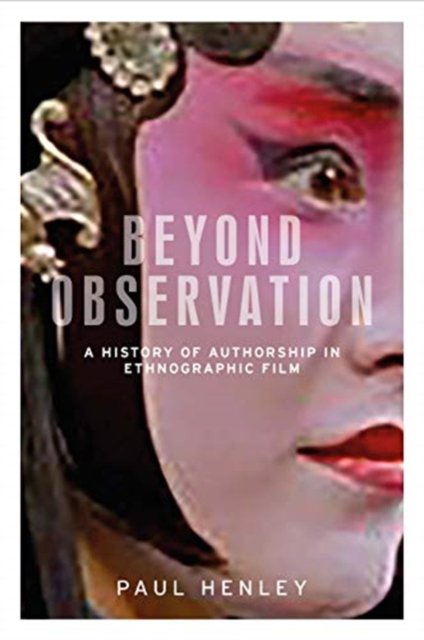 Beyond Observation. A History of Authorship in Ethnographic Film - Paul ...