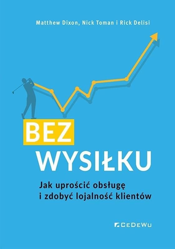 Bez wysiłku. Jak uprościć obsługę i zdobyć... - Matthew Dixon, Nick ...