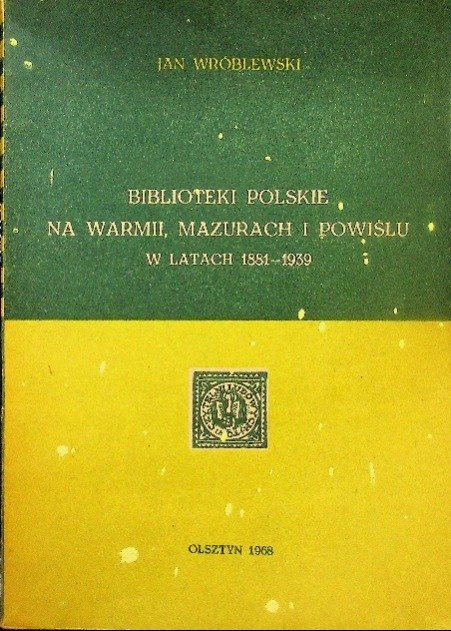 Biblioteki polskie na Warmii, Mazurach i Powiślu w latach 1881-1939 - Opracowanie zbiorowe ...