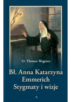 Bł. Anna Katarzyna Emmerich Stygmaty i wizje - Wegener Thomas | Książka w Empik