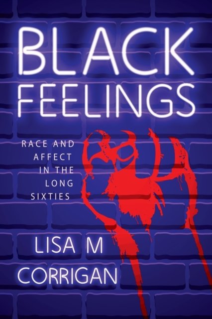 Black Feelings: Race and Affect in the Long Sixties - Lisa M. Corrigan ...