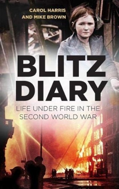 Blitz Diary. Life Under Fire in the Second World War - Carol Harris ...