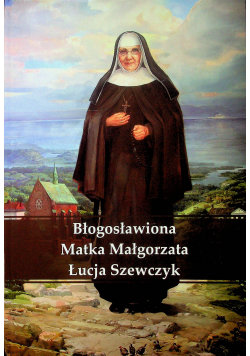 Błogosławiona Matka Małgorzata Łucja Szewczyk - Opracowanie zbiorowe ...