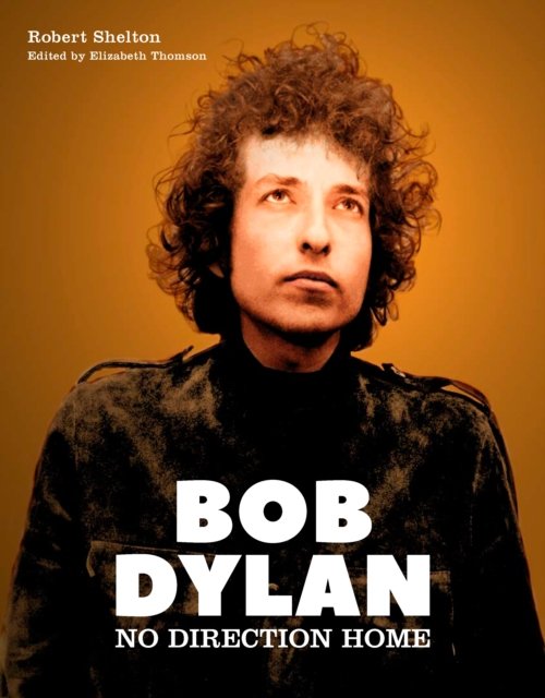 Bob Dylan: No Direction Home (Illustrated edition) - Robert Shelton ...