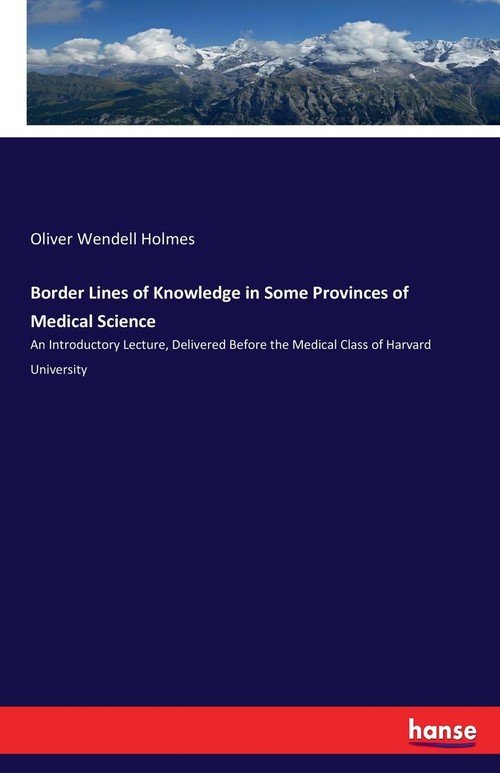 Border Lines of Knowledge in Some Provinces of Medical Science - Holmes ...