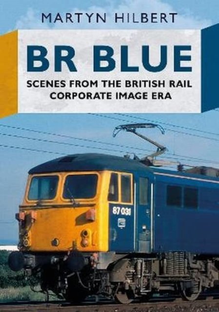 BR Blue: Scenes from the British Rail Corporate Image Era - Martyn ...