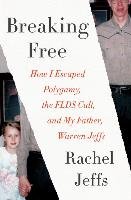 Breaking Free: How I Escaped Polygamy, the FLDS Cult, and My Father, Warren Jeffs - Jeffs Rachel ...