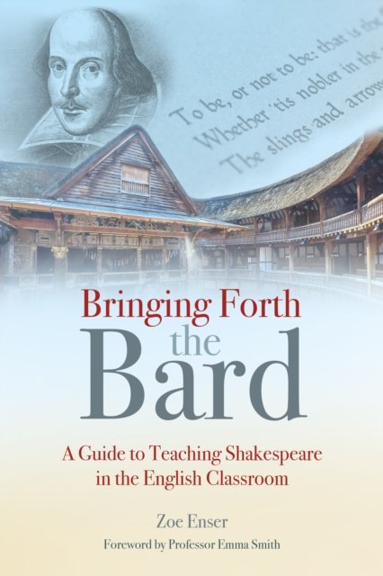 Bringing Forth the Bard: A guide to teaching Shakespeare in the English classroom - Enser Zoe ...