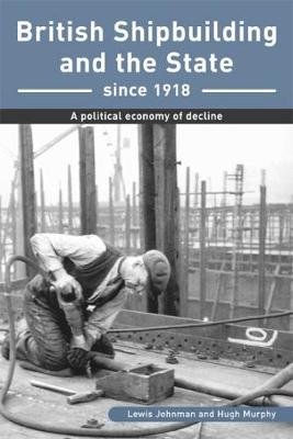 British Shipbuilding and the State since 1918: A Political Economy of ...
