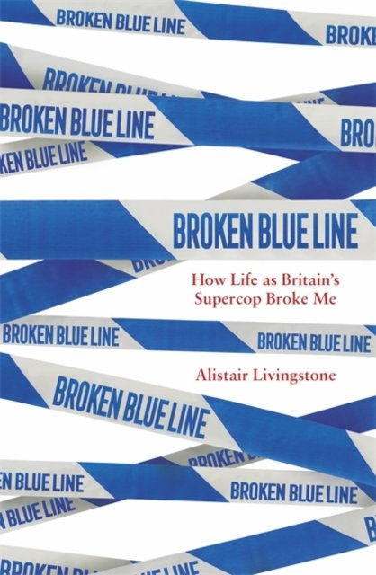Broken Blue Line How Life as Britains Supercop Broke Me - Alistair ...