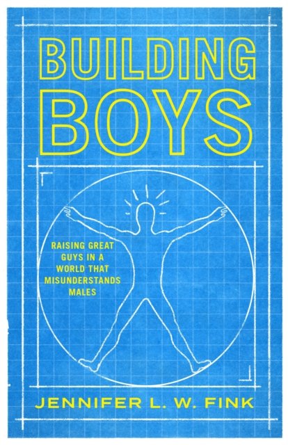 Building Boys: Raising Great Guys in a World that Misunderstands Males ...