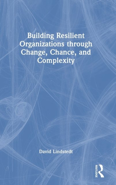 Building Resilient Organizations through Change, Chance, and Complexity ... Building Resilient Organizations through Change, Chance, and Complexity ...