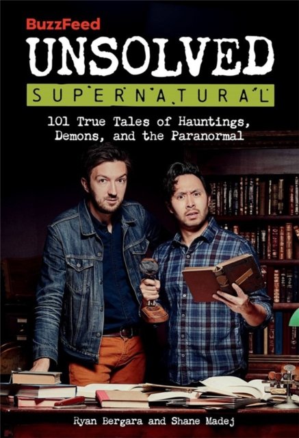 BuzzFeed Unsolved Supernatural: 101 True Tales of Hauntings, Demons, and the Paranormal ...