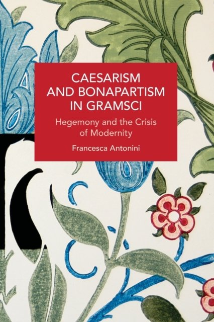 Caesarism and Bonapartism in Gramsci: Hegemony and the Crisis of ...