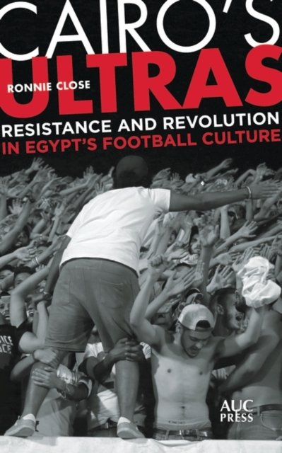 Cairos Ultras: Resistance and Revolution in Egypts Football Culture - Ronnie Close | Książka w Empik