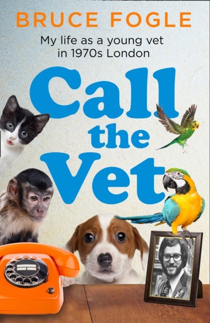 Call the Vet: My Life as a Young Vet in 1970s London - Bruce Fogle ...