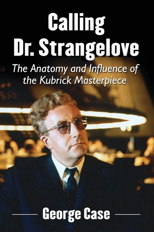 Calling Dr. Strangelove: The Anatomy and Influence of the Kubrick ...