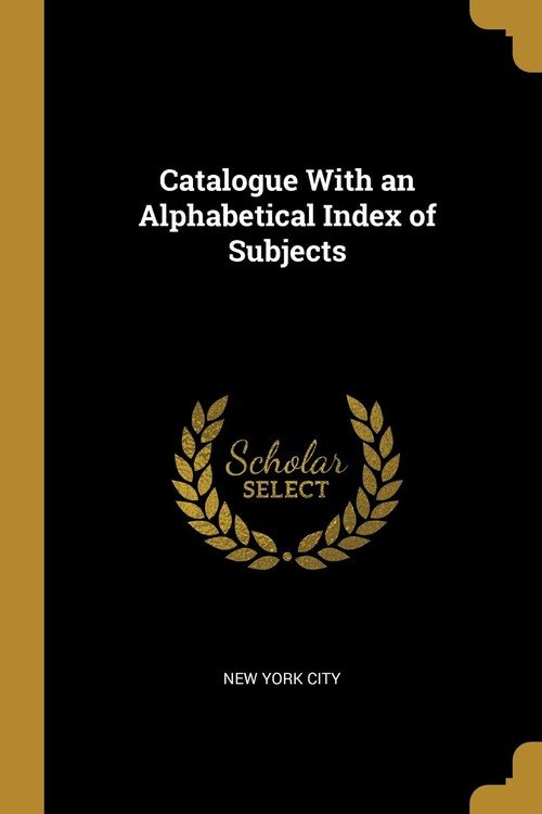 Catalogue With an Alphabetical Index of Subjects - City New York ...