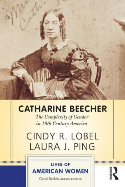 Catharine Beecher: The Complexity of Gender in Nineteenth-Century ...