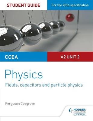 CCEA A2 Unit 2 Physics Student Guide: Fields, capacitors and particle physics - Ferguson ...
