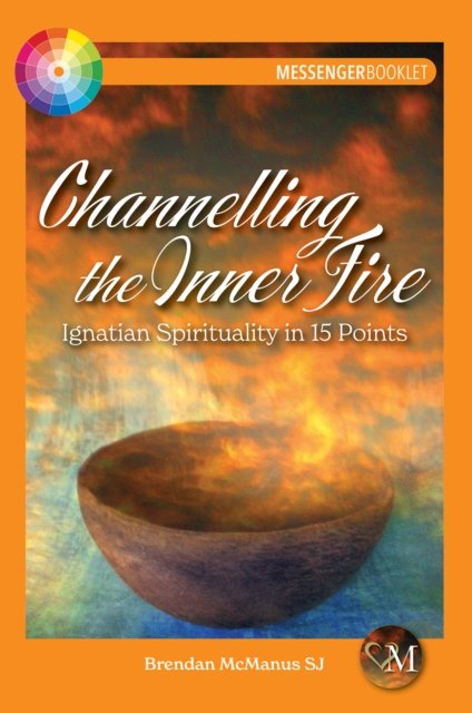 Channelling the Inner Fire: Ignatian Spirituality in 15 Points ... Channelling the Inner Fire: Ignatian Spirituality in 15 Points ...
