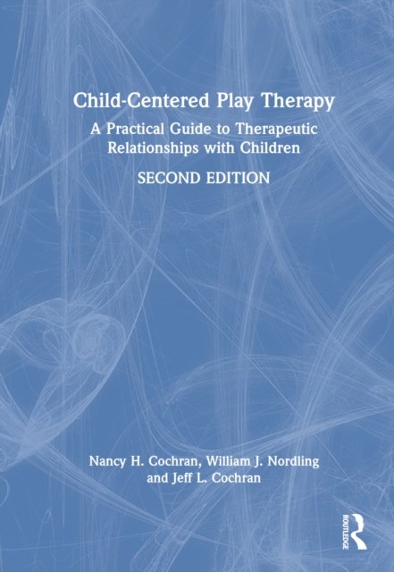 Child-Centered Play Therapy: A Practical Guide to Therapeutic Relationships with Children ...