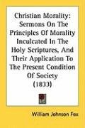 Christian Morality: Sermons on the Principles of Morality Inculcated in ...