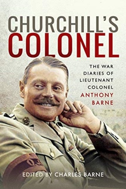 Churchills Colonel The War Diaries of Lieutenant Colonel Anthony Barne ...