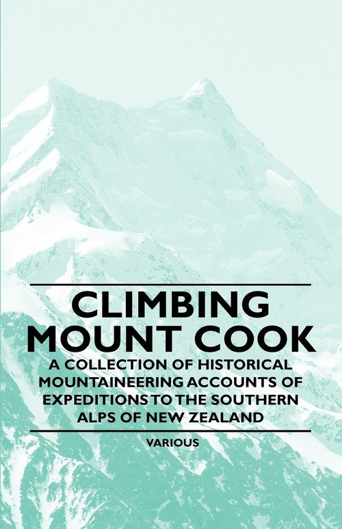 Climbing Mount Cook - A Collection of Historical Mountaineering ...