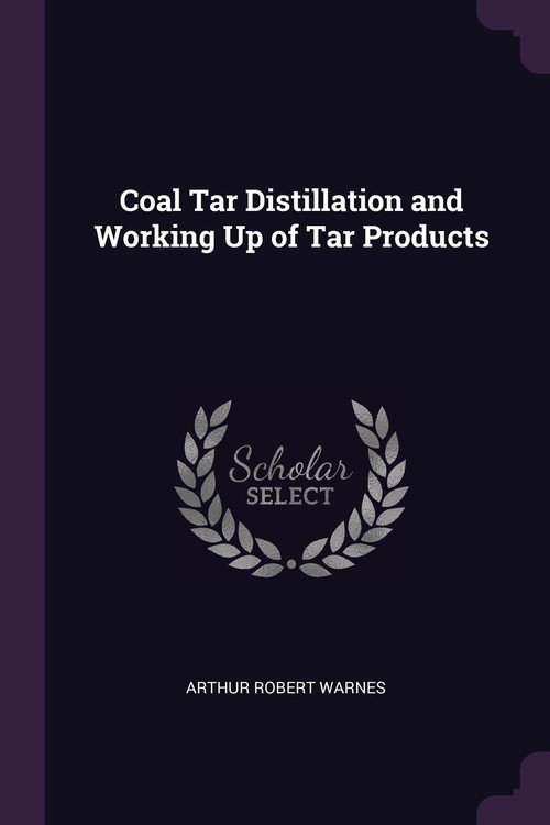 Coal Tar Distillation and Working Up of Tar Products - Warnes Arthur ...