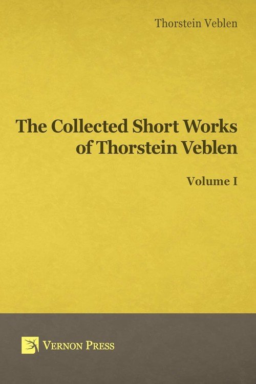 Collected Short Works of Thorstein Veblen - Volume I - Veblen Thorstein ...