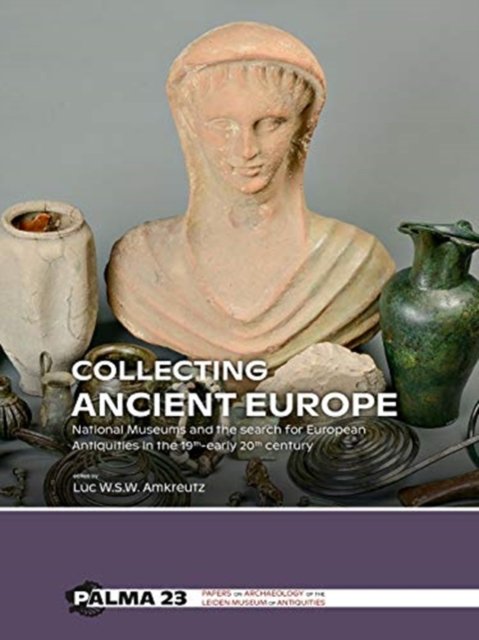 Collecting Ancient Europe: National Museums and the search for European ...